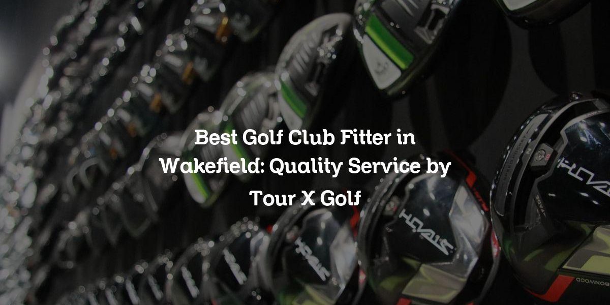 Best Golf Club Fitter in Wakefield: Quality Service by Tour X Golf